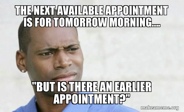 The NEXT AVAILABLE appointment is for tomorrow morning.... "But is ...
