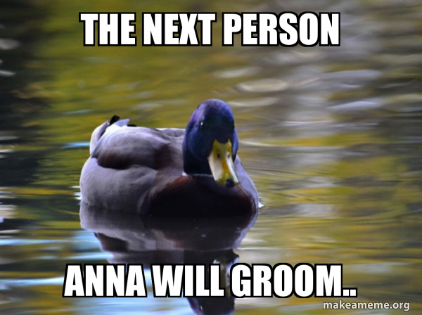 the next person anna will groom.. - Zen Advice Mallard Meme Generator