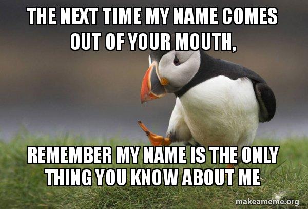 The next time my name comes out of your mouth, remember my name is the ...