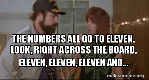 The numbers all go to eleven. Look, right across the board, eleven ...