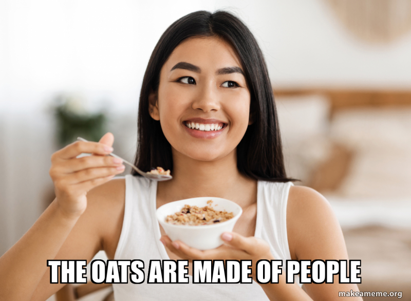 The oats are made of people Meme Generator