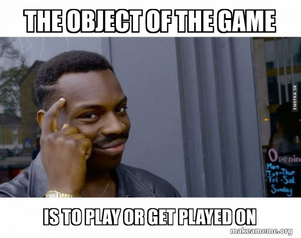 the object of the game is to play or get played on - Roll Safe Black ...