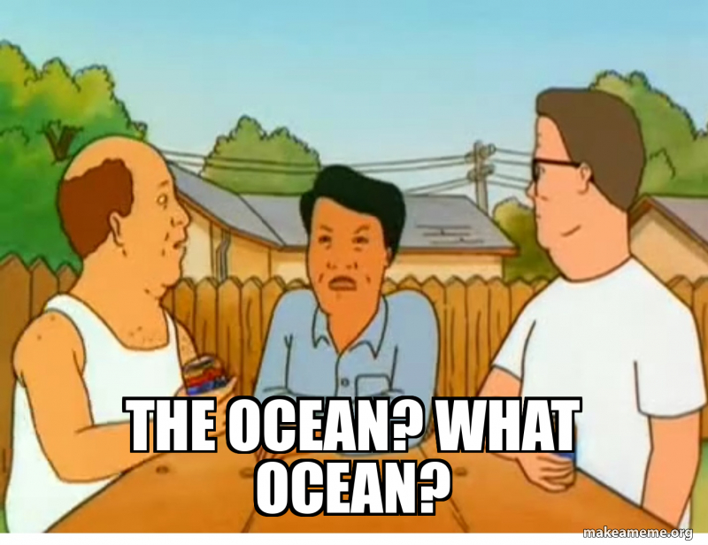 The ocean? What ocean? Meme Generator