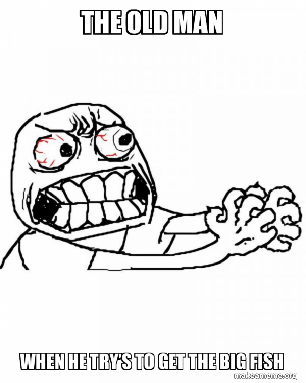 The old man When he try’s to get the big fish - Angry Meme Generator
