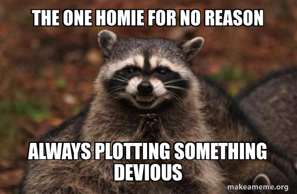 The one homie for no reason Always plotting something devious - Evil ...