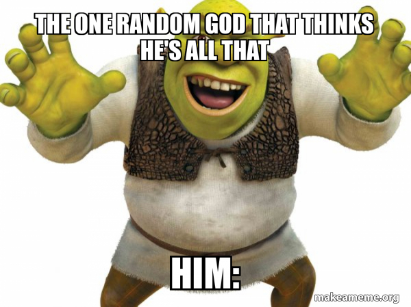 The one random god that thinks he's all that Him: - Shrek Meme Generator