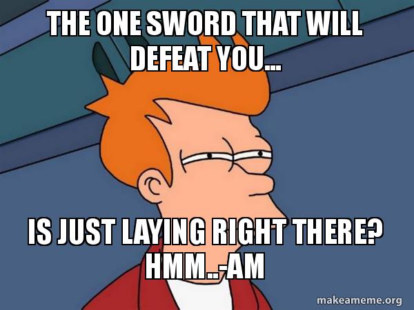The one sword that will defeat you... Is just laying right there? Hmm ...