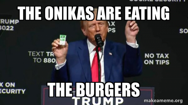the onikas are eating the burgers - Trump Tic Tac Meme Generator