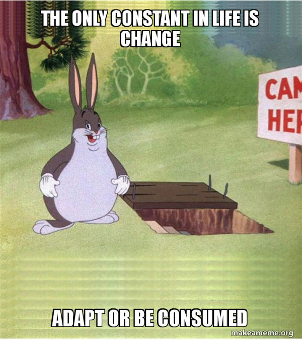 The only constant in life is change Adapt or be consumed - Big Chungus ...