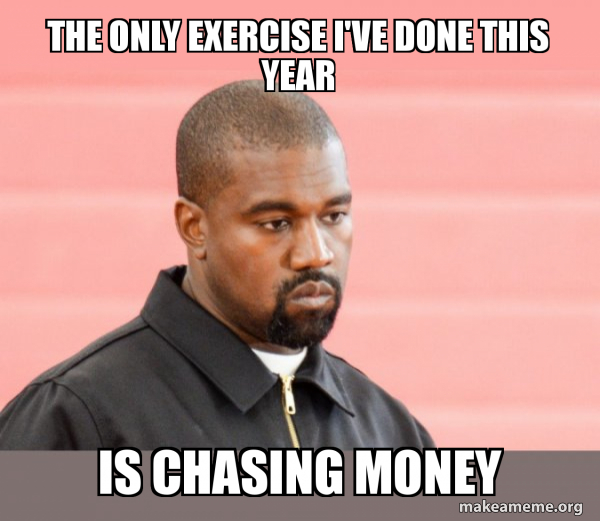The Only EXERCISE I've done this year is CHASING MONEY - Kanye West ...