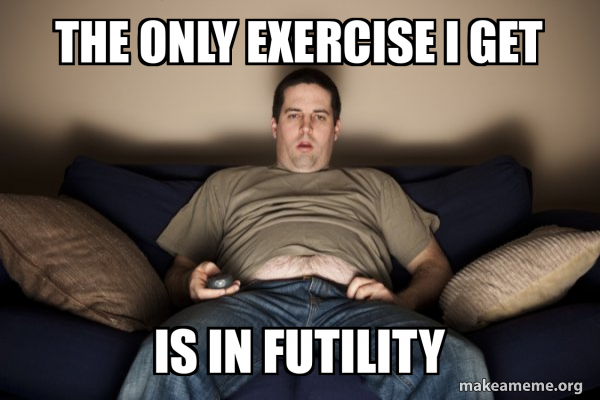 The only exercise I get is in futility - Douchebag Darrell Meme Generator