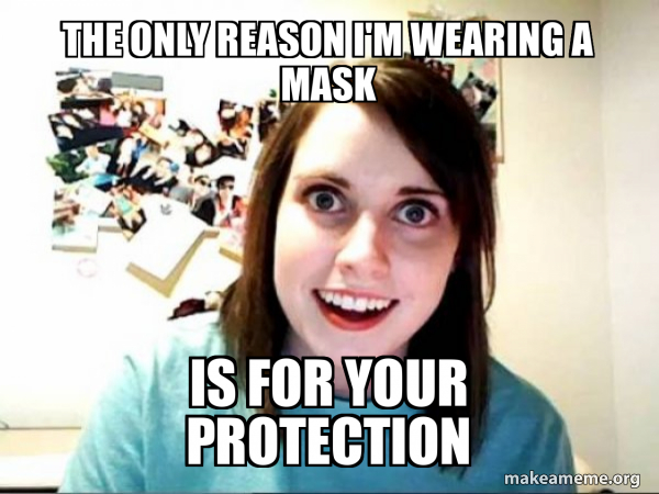 The only reason I'm wearing a mask is for your protection - Overly ...