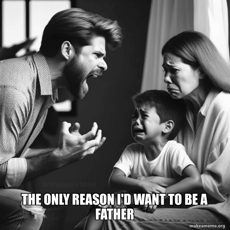 The only reason I'd want to be a father Meme Generator