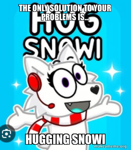 The only solution to your problems is... hugging Snowi Meme Generator
