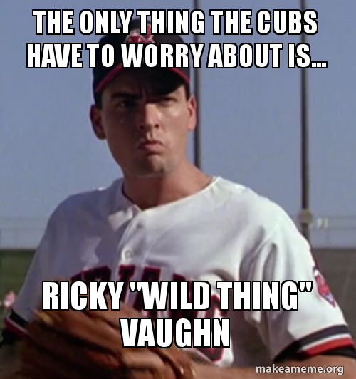 The only thing the cubs have to worry about is... Ricky "Wild Thing ...