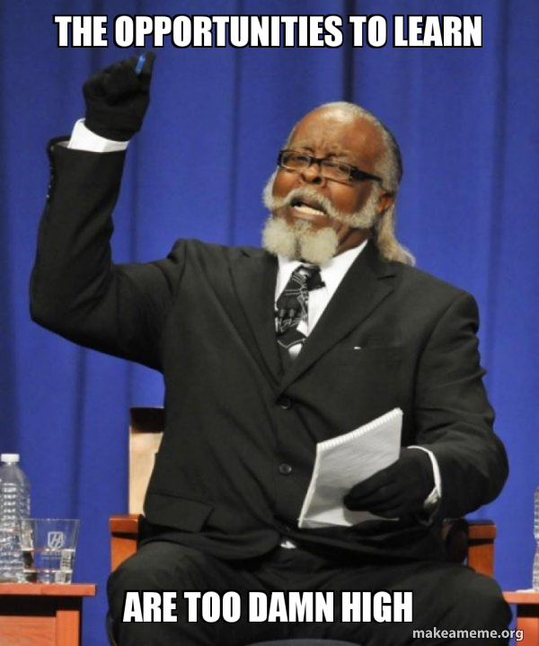 The opportunities to learn are too damn high - Too Damn HIgh Meme Generator