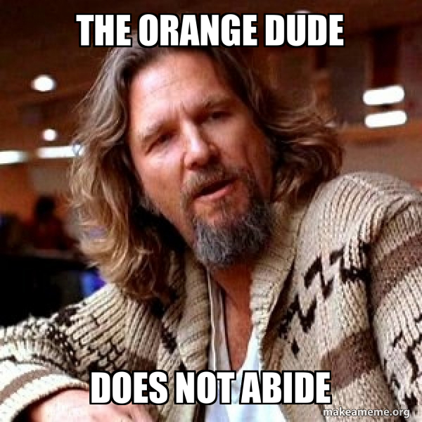 The Orange Dude Does not Abide - Big Lebowski Meme Generator
