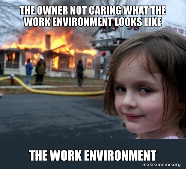 the owner not caring what the work environment looks like the work ...