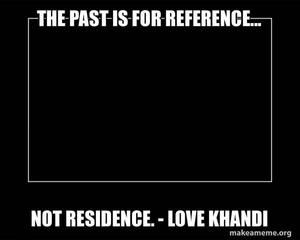 The Past is for reference... Not residence. - Love Khandi ...