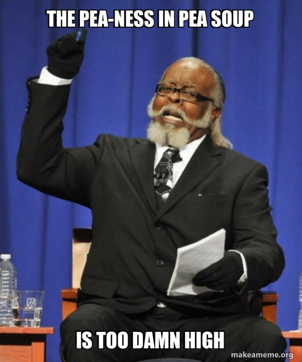 The pea-ness in pea soup Is too damn high - Too Damn HIgh | Make a Meme