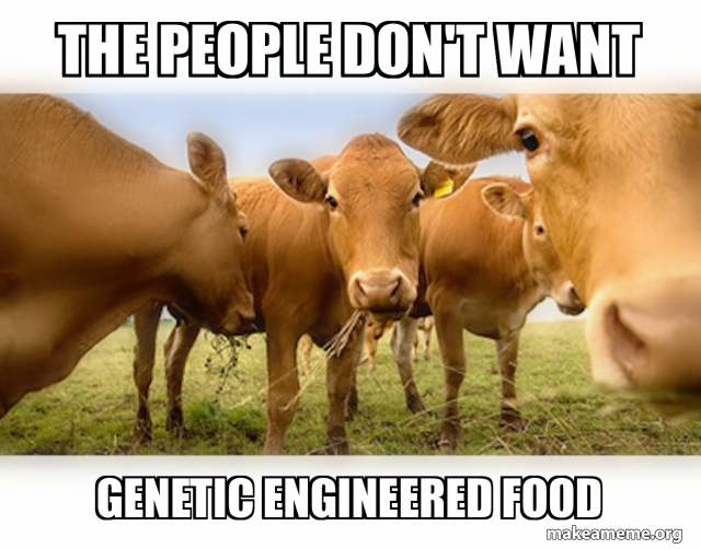 THE PEOPLE DON'T WANT GENETIC ENGINEERED FOOD Meme Generator