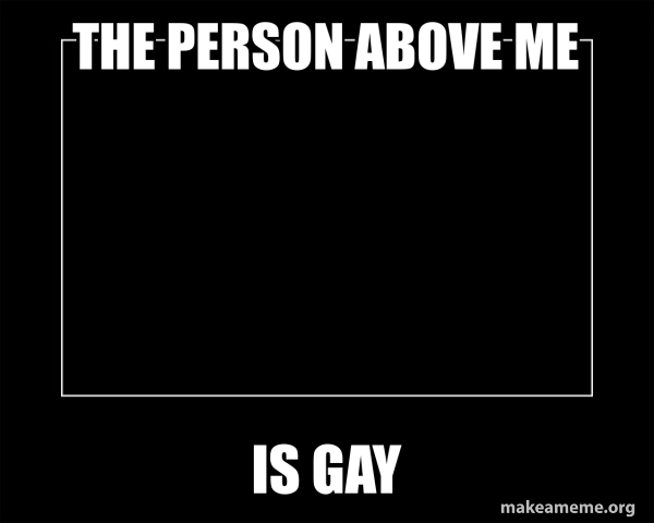 the person above me is gay - Motivational Meme Meme Generator