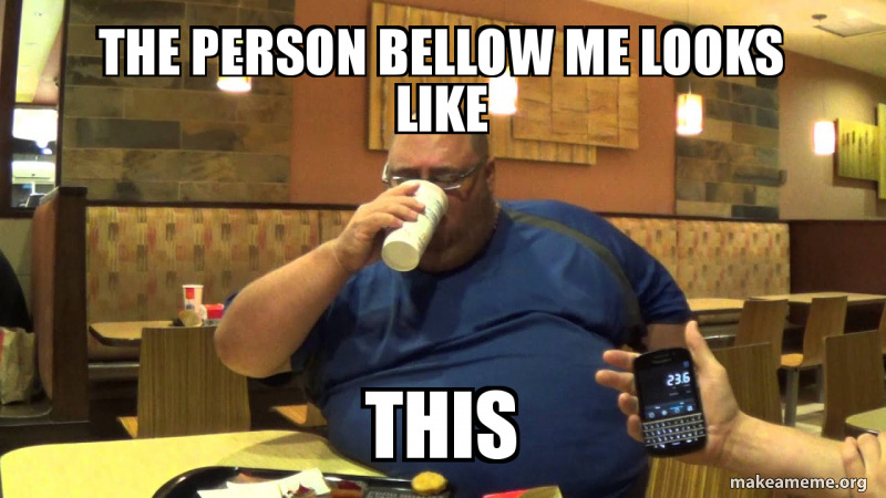 the person bellow me looks like this Meme Generator