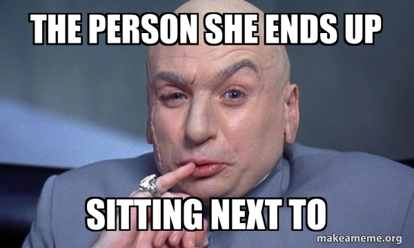 The Person She ends up sitting next to - You Complete Me Meme Generator
