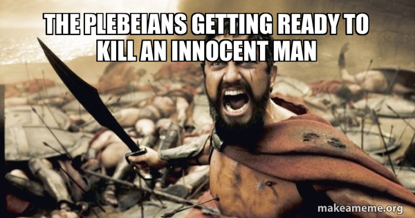 The Plebeians getting ready to kill an innocent man - The 300 Meme ...