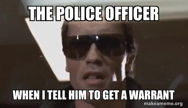 The police officer when I tell him to get a warrant - The Terminator ...