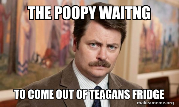 the poopy waitng to come out of teagans fridge - Ron Swanson : I am a ...