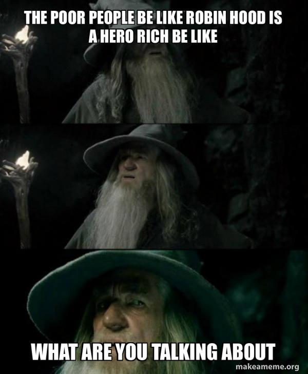 the poor people be like robin hood is a hero rich be like what are you ...