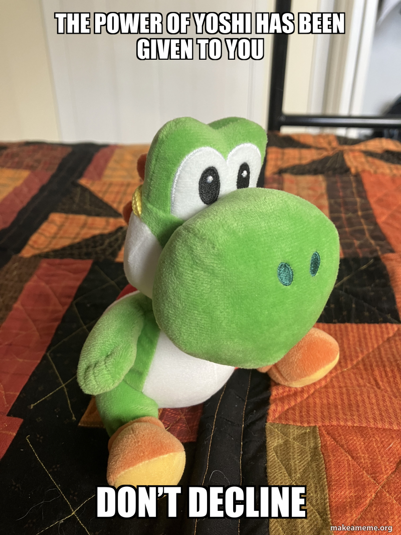 The Power of Yoshi has been given to you Don’t Decline Meme Generator