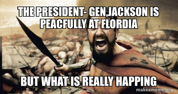 The president- Gen,Jackson is peacfully at flordia But what is really ...