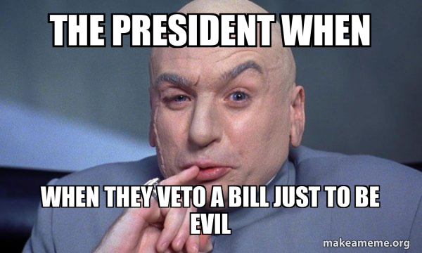 The president when When they veto a bill just to be evil - You Complete ...