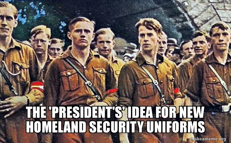 the 'president's' idea for new Homeland Security uniforms Meme Generator