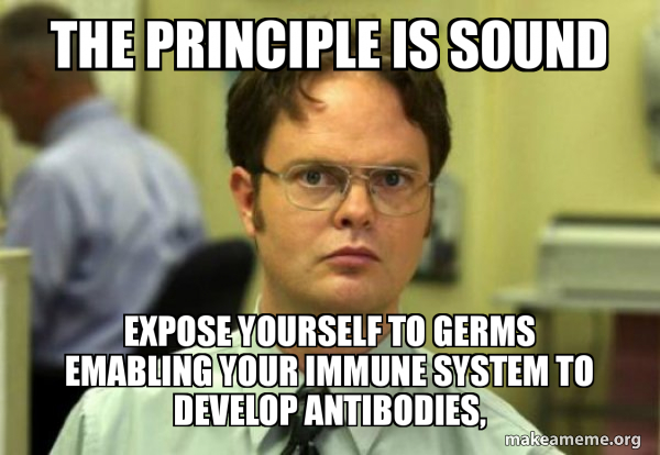 The principle is sound expose yourself to germs emabling your immune ...