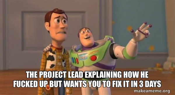 The project lead explaining how he fucked up but wants you to fix it in ...