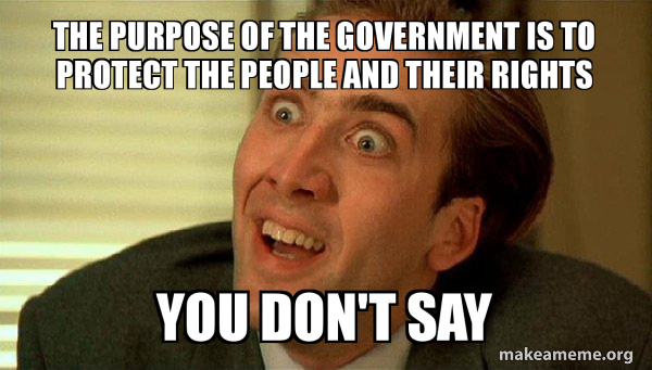 The purpose of the government is to protect the people and their rights ...