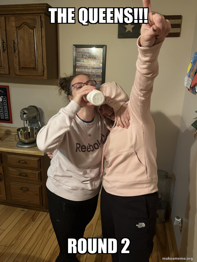 The Queens!!! Round 2 Meme Generator