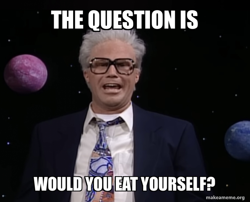 The question is Would you eat yourself? Meme Generator