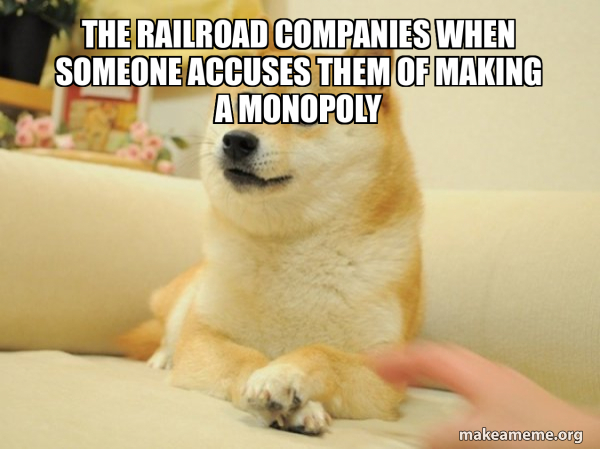 The railroad companies when someone accuses them of making a monopoly ...