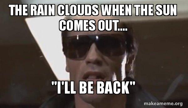 The rain clouds when the sun comes out.... "I'll be back" - The ...