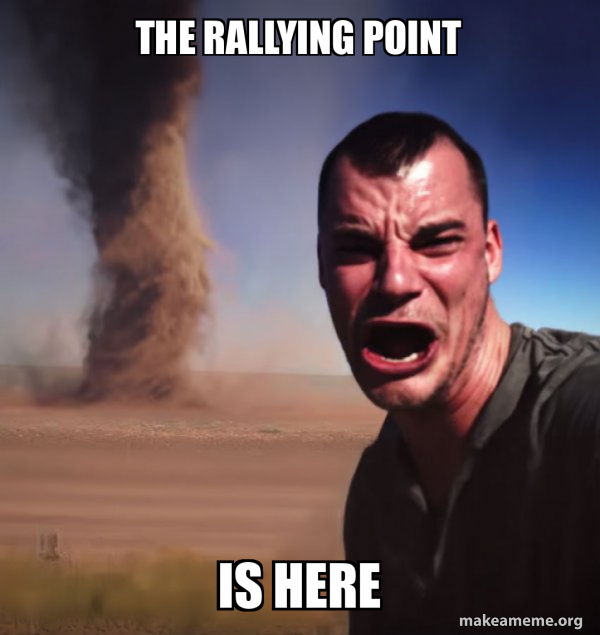 the rallying point is here - Tornado Guy Meme Generator