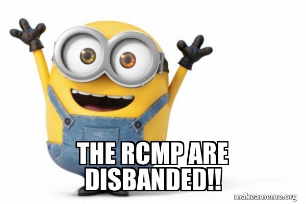 THE RCMP ARE DISBANDED!! - Happy Minion Meme Generator
