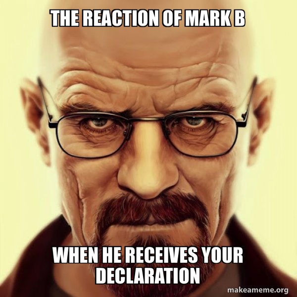 The reaction of Mark B when he receives your declaration - Walter White ...