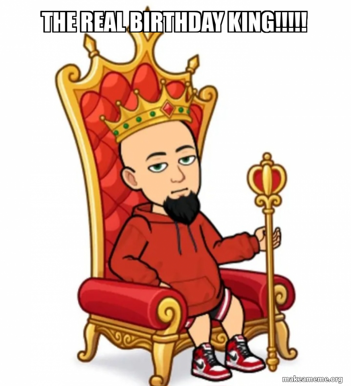 The real birthday king!!!!! Meme Generator