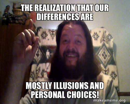 The realization that our differences are mostly illusions and personal ...