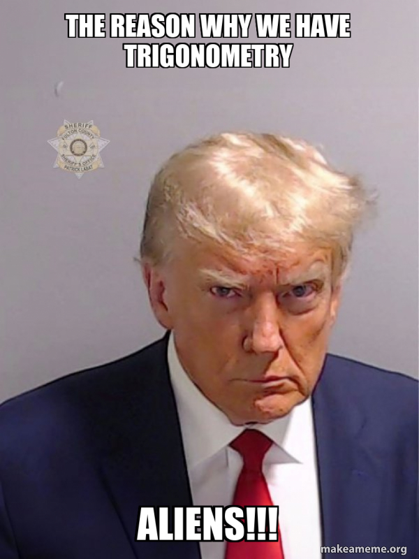 the reason why we have trigonometry aliens!!! - Donald Trump Mugshot ...