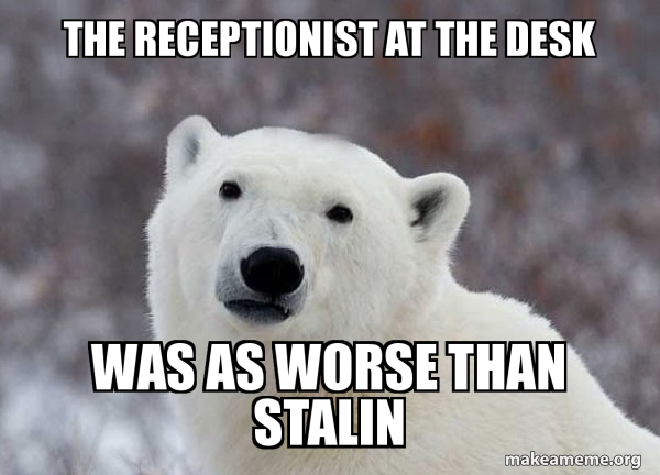 The receptionist at the desk was as worse than Stalin - Popular Opinion ...